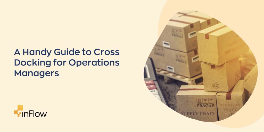 A Handy Guide to Cross Docking for Operations Managers - inFlow Inventory